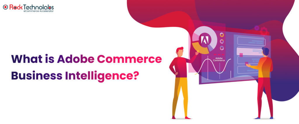 Adobe Commerce Intelligence: How does it work, Features and Benefits